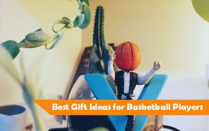 Best Gift Ideas for Basketball Players: For the Love of the Game